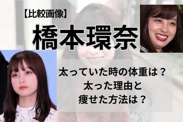 【比較画像】橋本環奈が太っていた時の体重は？太った理由と痩せた方法は？